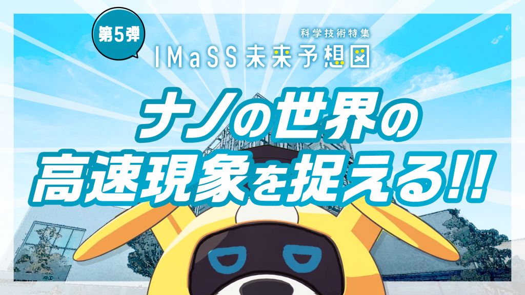 《IMaSS未来予想図 第5弾》ナノの世界の高速現象を捉える - 名古屋大学未来材料・システム研究所
